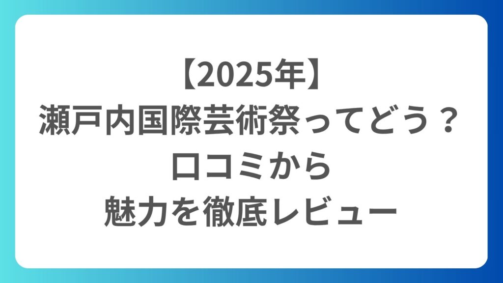 【2025年】瀬戸内国際芸術祭ってどう？口コミから魅力を徹底レビュー | joystage